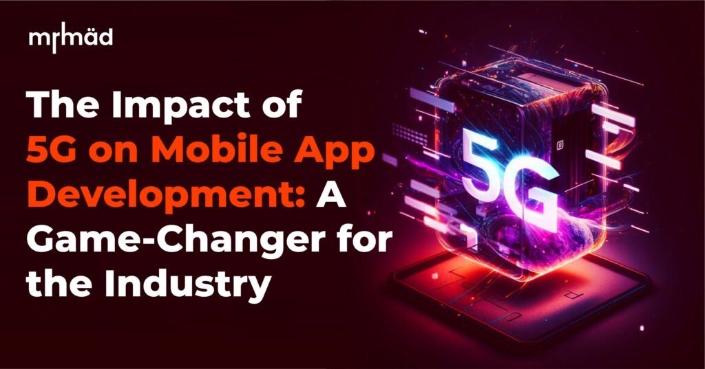 The Impact of 5G on Mobile App Development: A Game-Changer for the Industry